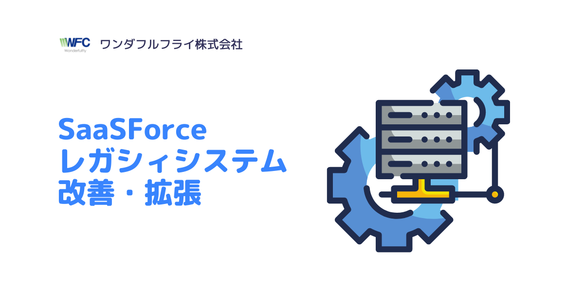 SaaSForceによるレガシィシステムの改善・拡張 - ワンダフルフライDX支援事業